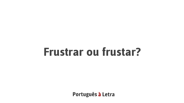 Frustrar ou frustar? | Português à Letra