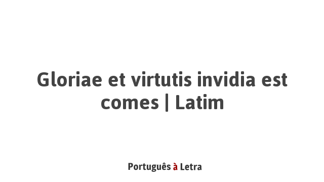 Gloriae et virtutis invidia est comes | Latim | Português à Letra