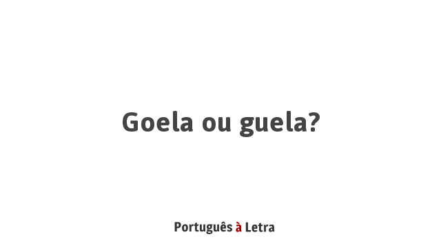Goela ou guela? | Português à Letra