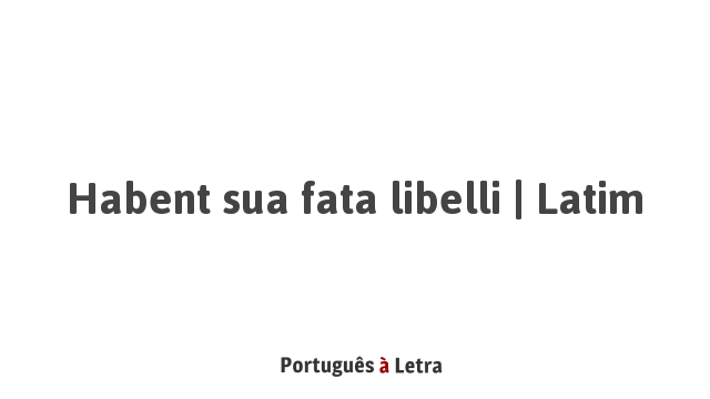 Habent sua fata libelli | Latim | Português à Letra