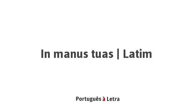In manus tuas | Latim | Português à Letra
