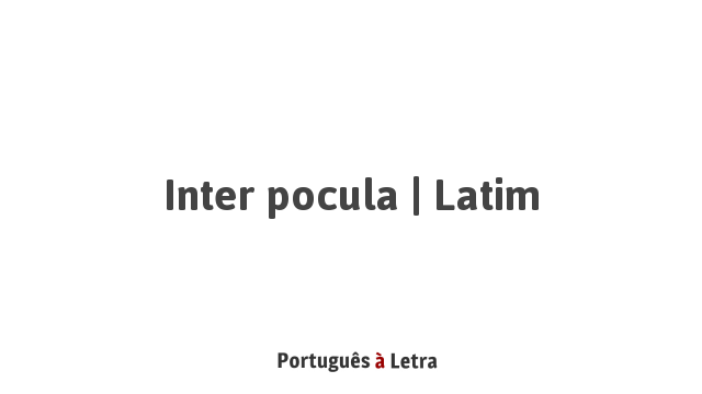 Inter pocula | Latim | Português à Letra