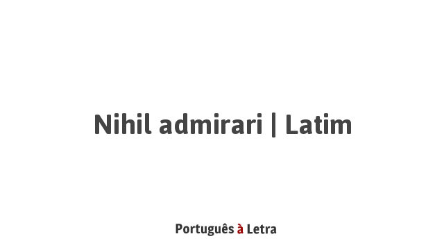 Nihil admirari | Latim | Português à Letra