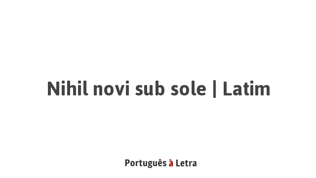 Nihil novi sub sole | Latim | Português à Letra