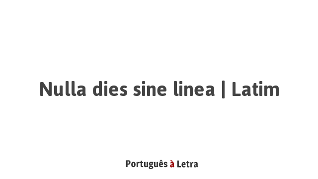 Nulla dies sine linea | Latim | Português à Letra