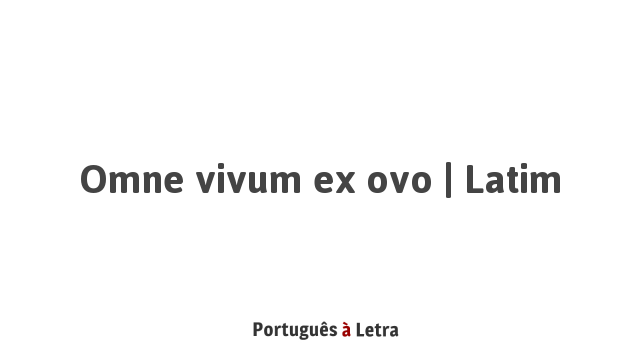 Omne vivum ex ovo | Latim | Português à Letra
