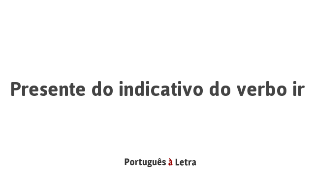 Presente do indicativo do verbo ir | Português à Letra