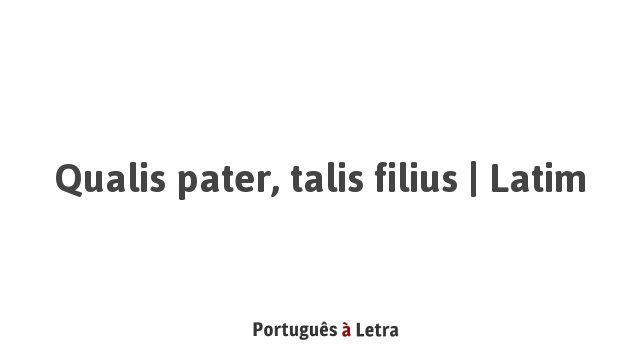 Qualis pater, talis filius | Latim | Português à Letra