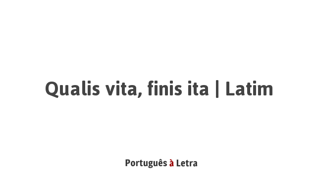 Qualis vita, finis ita | Latim | Português à Letra