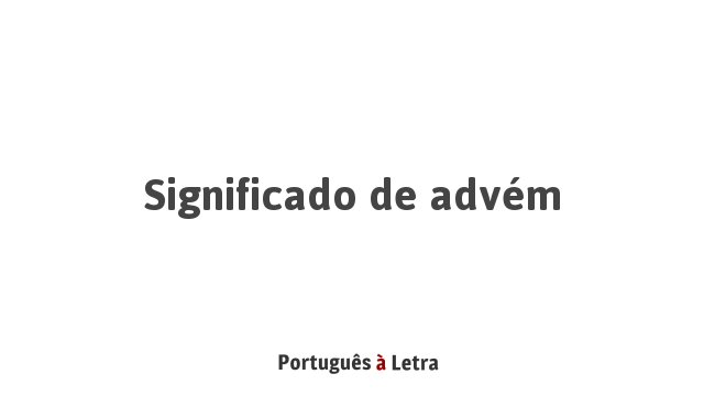 Significado de Advém | Português à Letra