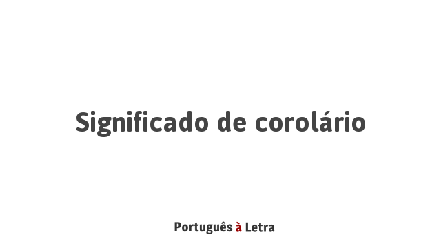 Significado de Corolário | Português à Letra