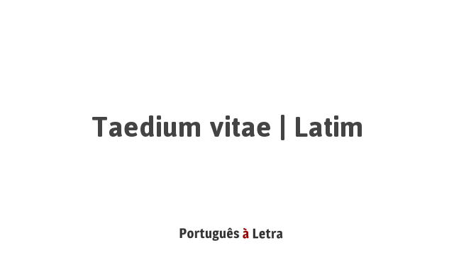 Taedium vitae | Latim | Português à Letra