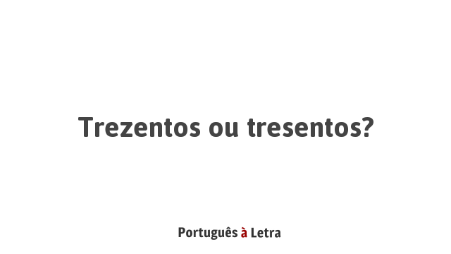 Trezentos ou tresentos? | Português à Letra