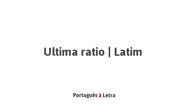 Ultima ratio | Latim | Português à Letra