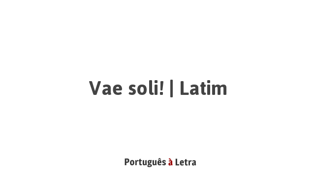 Vae soli! | Latim | Português à Letra