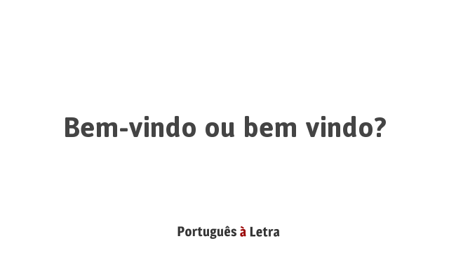 Bem-vindo ou bem vindo? | Português à Letra