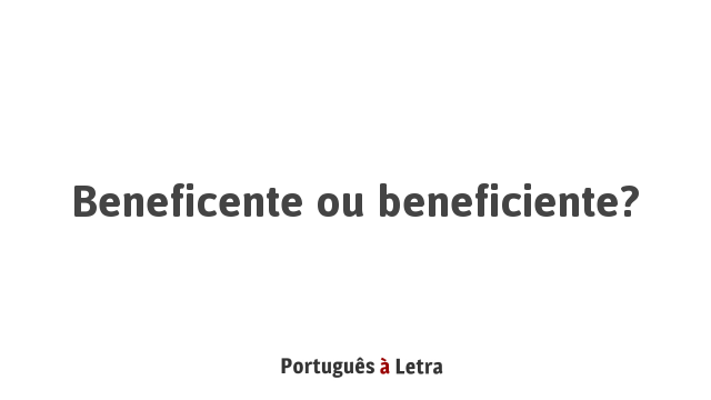 Beneficente ou beneficiente? | Português à Letra