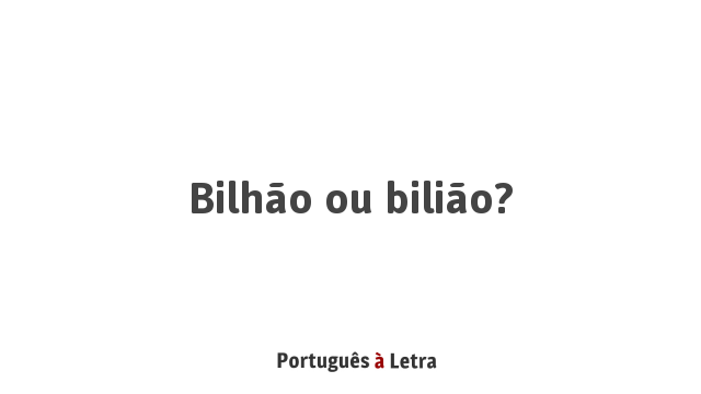 Bilhão ou bilião? | Português à Letra