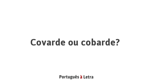 Covarde ou cobarde? | Português à Letra