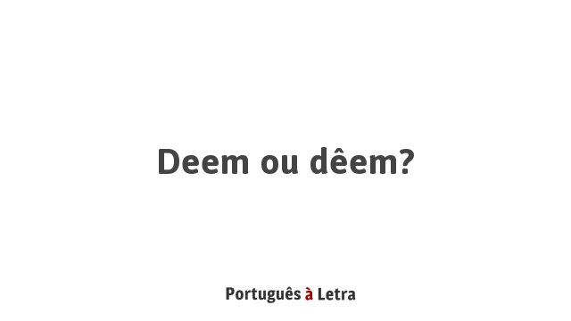 Deem ou dêem? | Português à Letra