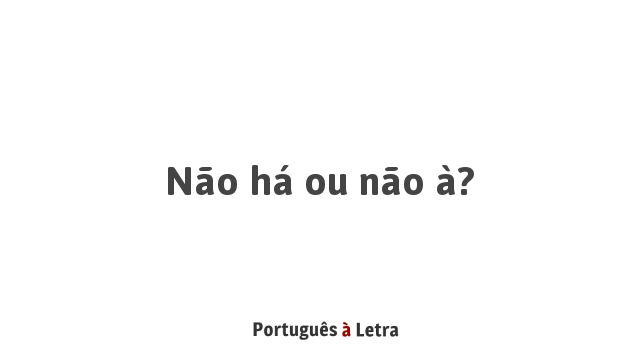 Não há ou não à? | Português à Letra