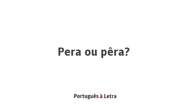 Pera ou pêra? | Português à Letra