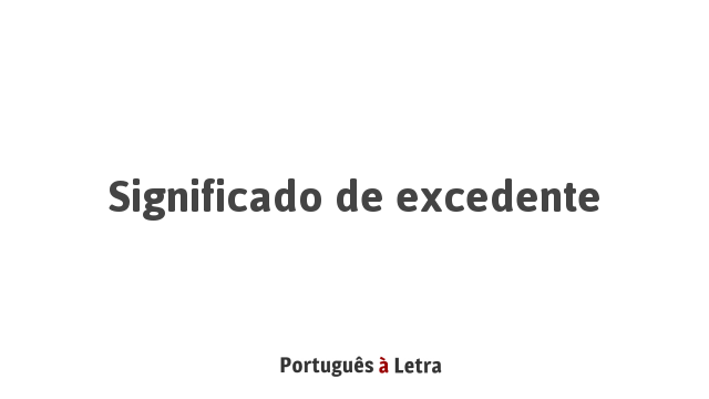 Significado de Excedente | Português à Letra