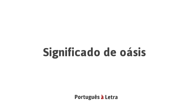 Significado de Oásis | Português à Letra