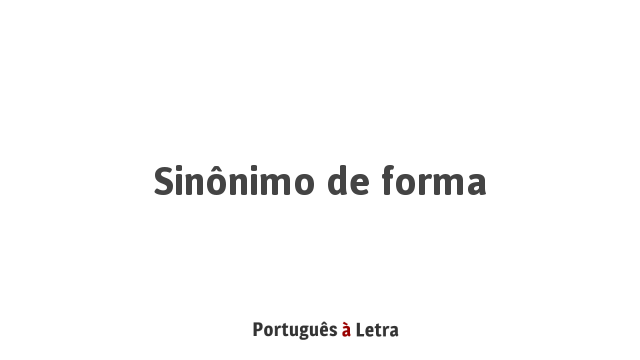 Sinônimo de Forma | Português à Letra