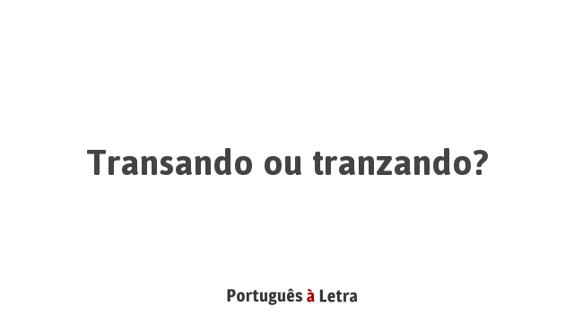 Transando ou tranzando? | Português à Letra