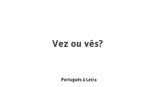 Vez ou vês? | Português à Letra