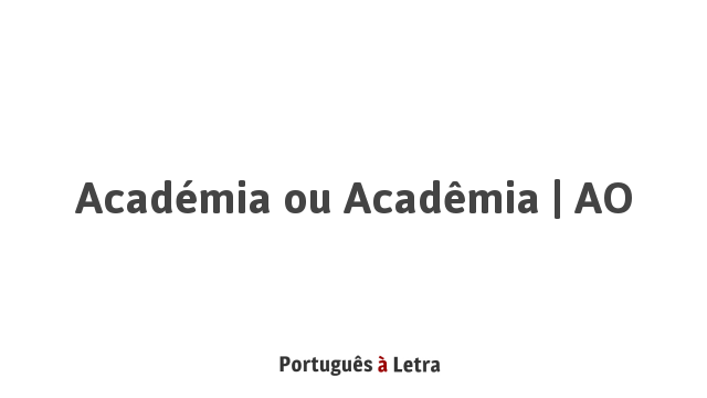 Académia ou Acadêmia | AO | Português à Letra