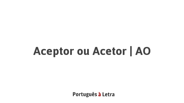 Aceptor ou Acetor | AO | Português à Letra