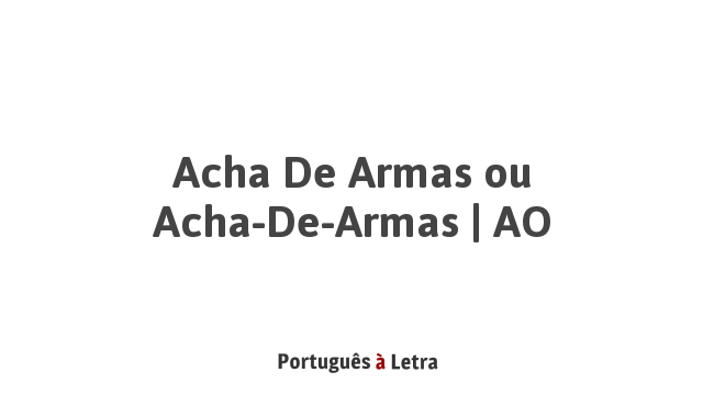 Acha de Armas ou Acha-de-Armas | AO | Português à Letra