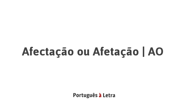 Afectação ou Afetação | AO | Português à Letra