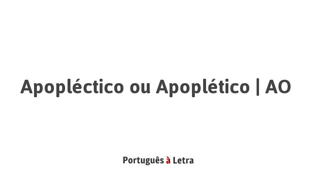 Apopléctico ou Apoplético | AO | Português à Letra
