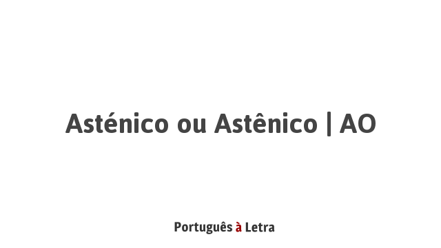 Asténico ou Astênico | AO | Português à Letra