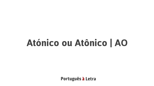 Atónico ou Atônico | AO | Português à Letra