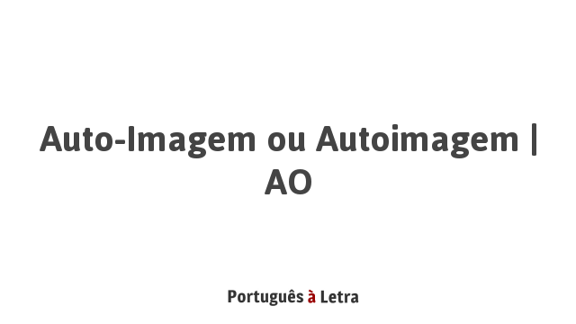 Auto-Imagem ou Autoimagem | AO | Português à Letra
