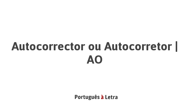 Autocorrector ou Autocorretor | AO | Português à Letra