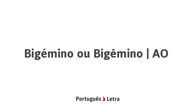 Bigémino ou Bigêmino | AO | Português à Letra