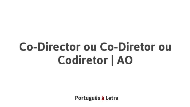 Co-Director ou Co-Diretor ou Codiretor | AO | Português à Letra