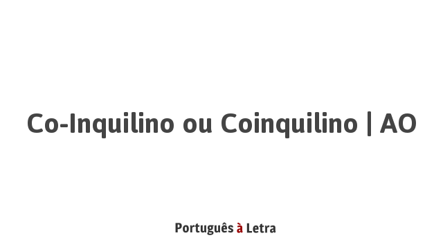 Co-Inquilino ou Coinquilino | AO | Português à Letra