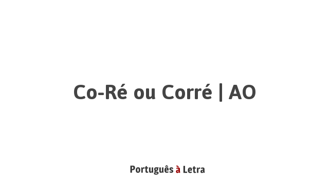 Co-Ré ou Corré | AO | Português à Letra