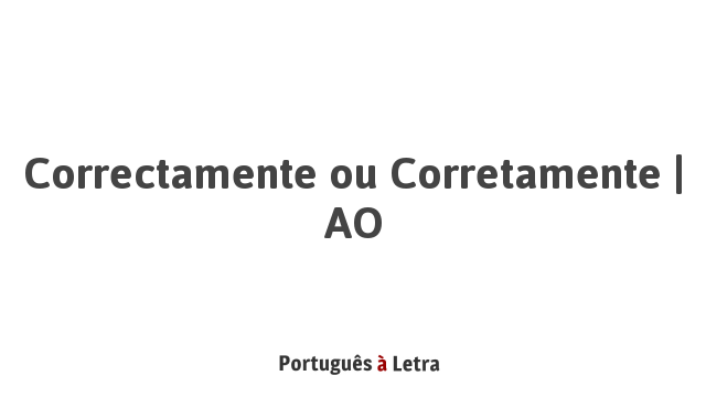 Correctamente ou Corretamente | AO | Português à Letra