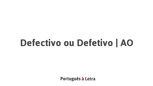 Defectivo ou Defetivo | AO | Português à Letra