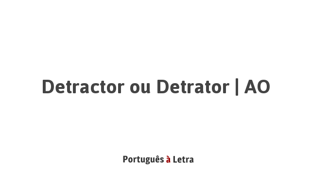 Detractor ou Detrator | AO | Português à Letra