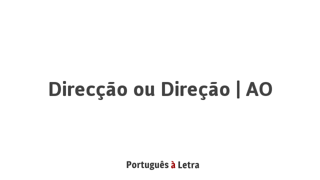 Direcção ou Direção | AO | Português à Letra