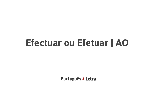 Efectuar ou Efetuar | AO | Português à Letra