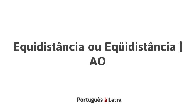 Equidistância ou Eqüidistância | AO | Português à Letra